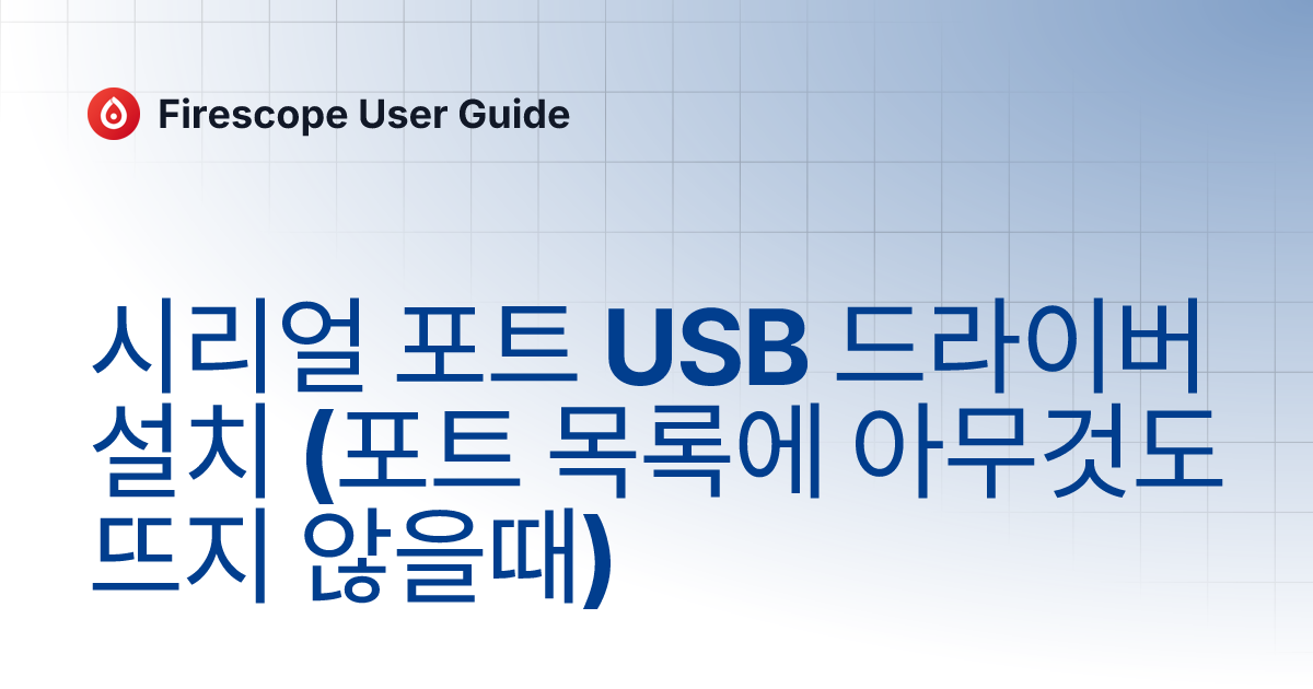 시리얼 포트 USB 드라이버 설치 (포트 목록에 아무것도 뜨지 않을때) | Firescope User Guide